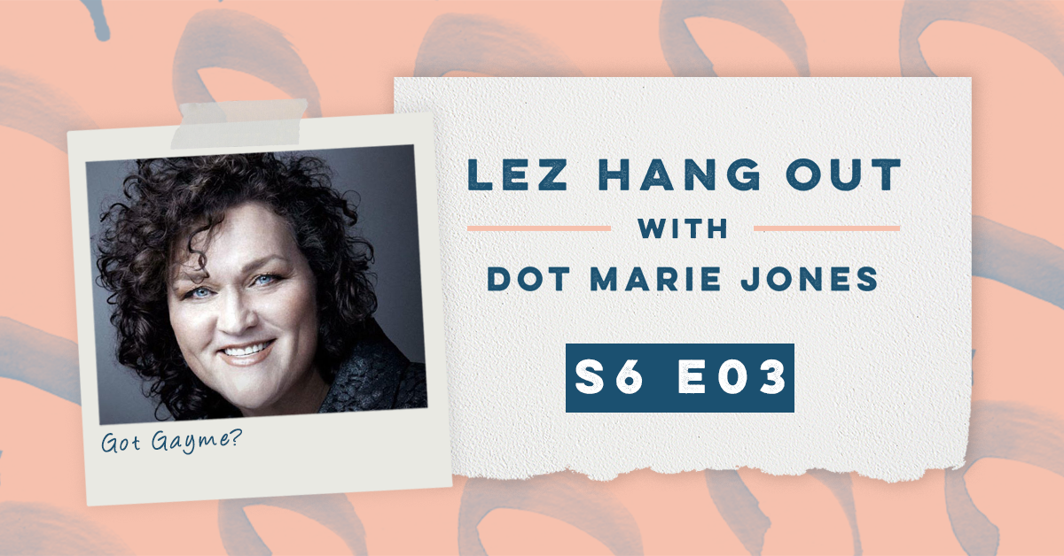 Lez Hang Out Podcast Ep. 603: Got Gayme? with Dot Marie Jones